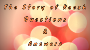 The Story of Keesh Questions & Answers - WittyChimp